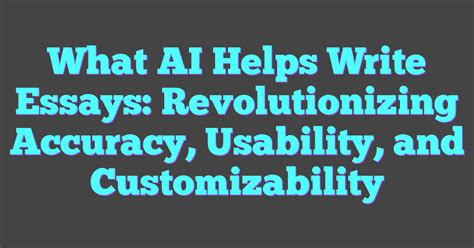 What Ai Helps Write Essays Revolutionizing Accuracy Usability And
