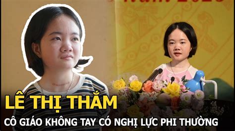 Lê Thị Thắm Cô Giáo Không Tay Có Nghị Lực Phi Thường được đặc Cách Làm