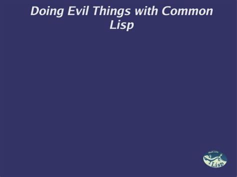 Doing Evil Things With Common Lisp