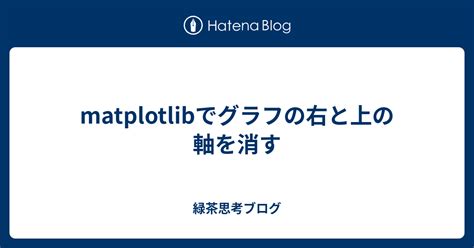 matplotlibでグラフの右と上の軸を消す 緑茶思考ブログ