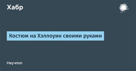 Костюм на Хэллоуин своими руками Хабр