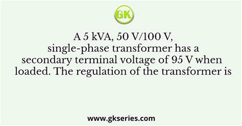 A 5 Kva 50 V 100 V Single Phase Transformer Has A Secondary Terminal Voltage Of 95 V When