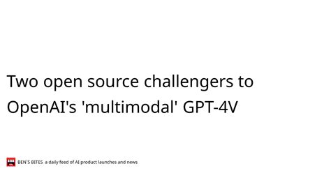 Two Open Source Challengers To Openais Multimodal Gpt 4v Bens Bites