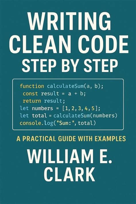 Writing Clean Code Step By Step A Practical Guide With Examples Ebook William E Bol