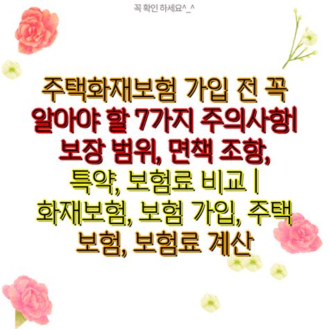 주택화재보험 가입 전 꼭 알아야 할 7가지 주의사항 보장 범위 면책 조항 특약 보험료 비교 화재보험 보험 가입 주택 보험 보험료 계산 네이버 블로그