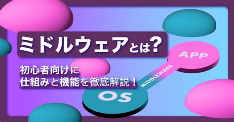 ミドルウェアとは？初心者向けに仕組みと機能を徹底解説！ saasの比較・資料請求サイト kyozon