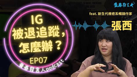 Ep07 Ig被退追蹤，該怎麼辦？｜【青春怎麼辦？podcast 】柯萱如x新生代療癒系暢銷作家 張西！｜青春發言人 Youtube