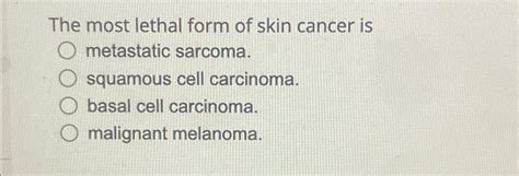 Solved The Most Lethal Form Of Skin Cancer Is Metastatic