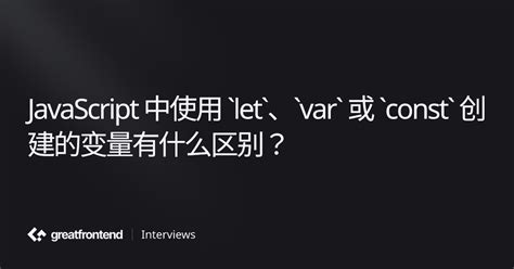Javascript 中使用 `let`、`var` 或 `const` 创建的变量有什么区别？ 测验面试问题及解答