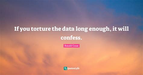 If You Torture The Data Long Enough It Will Confess Quote By Ronald Coase Quoteslyfe