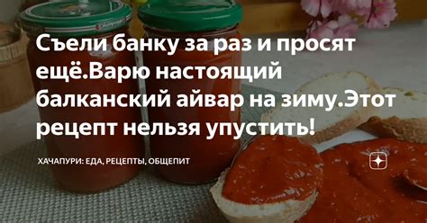 Съели банку за раз и просят ещё Варю настоящий балканский айвар на зиму Этот рецепт нельзя