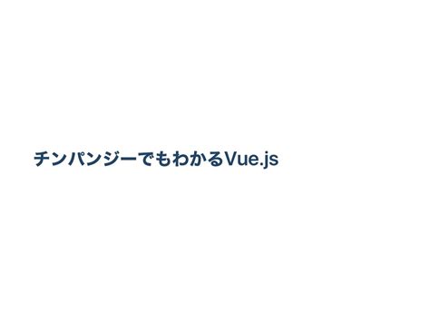 チンパンジーでもわかるvue js speaker deck