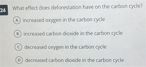 Solved 24 What Effect Does Deforestation Have On The Carbon Cycle A