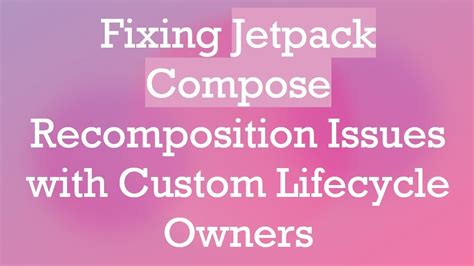 Fixing Jetpack Compose Recomposition Issues With Custom Lifecycle Owners Youtube