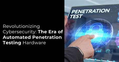 Revolutionizing Cybersecurity The Era Of Automated Penetration Testing Hardware Magnitia