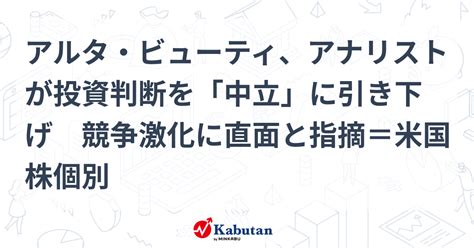 アルタ・ビューティ、アナリストが投資判断を「中立」に引き下げ 競争激化に直面と指摘＝米国株個別 個別株 株探ニュース