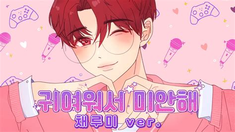 귀여워서 미안해 한국어 Cover ｜cover By 채루미 Youtube