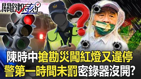 【九合一大選】陳時中「被狗仔盯上」搶勘災闖紅燈又違停 警第一時間未罰連密錄器都「沒開」！？【關鍵時刻】20221018 6 劉寶傑 黃暐瀚
