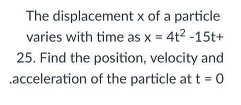 solved the displacement x of a particle varies with time as