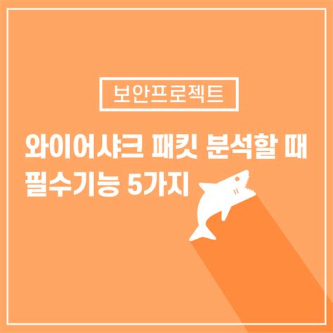 보안프로젝트 네트워크 패킷 분석할 때 제일 많이 사용하는 와이어샤크 Wireshark 의 기능이 여러