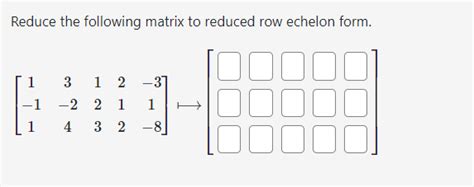 solved reduce the following matrix to reduced row echelon