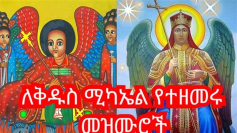 ለቅዱስ ሚካኤል የተዘመሩ መዝሙሮች Youtube