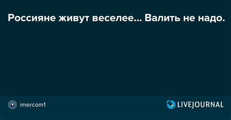 Россияне живут веселее Валить не надо Pora Valit — Livejournal