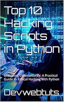 Top Hacking Scripts In Python Unlocking Cybersecurity A Practical Guide To Ethical Hacking