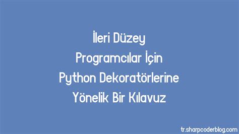 İleri Düzey Programcılar İçin Python Dekoratörlerine Yönelik Bir