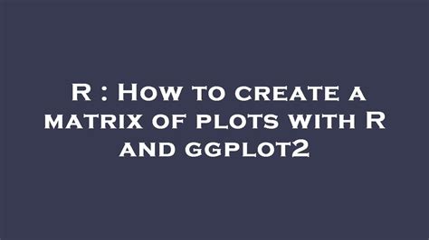 R How To Create A Matrix Of Plots With R And Ggplot2 Youtube