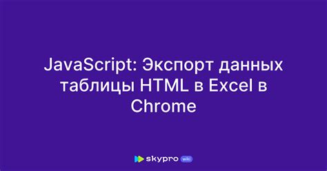 Javascript Экспорт данных таблицы Html в Excel в Chrome
