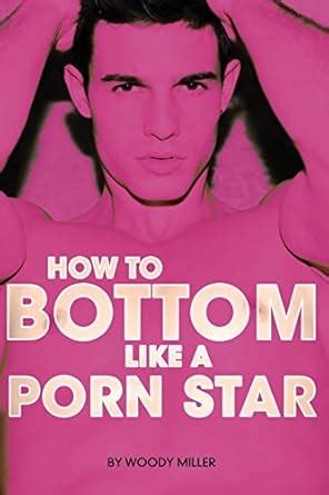 How To Bottom Like A Porn Star The Guide To Gay Anal Sex Woody