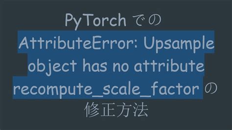 Pytorchでのattributeerror Upsample Object Has No Attribute Recomputescalefactorの修正方法 Youtube