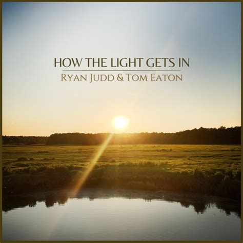 How The Light Gets In Ep Ryan Judd And Tom Eaton Tom Eaton
