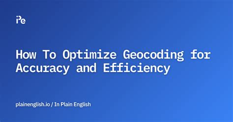 How To Optimize Geocoding For Accuracy And Efficiency