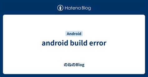Android Build Error のねのblog