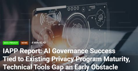Iapp Report Ai Governance Success Tied To Existing Privacy Program Maturity Technical Tools