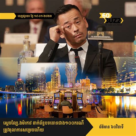 ស្តេច ល្បែ ង ម៉ា កាវ ពាក់ព័ន្ធ បទ ចោទ ជាង ១០០ ករណី ត្រូវ តុលាការ សម្រេចហើយ ស្តេច ល្បែ ង ម៉ា