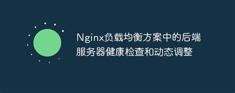 Nginx负载均衡方案中的后端服务器健康检查和动态调整 知企源码