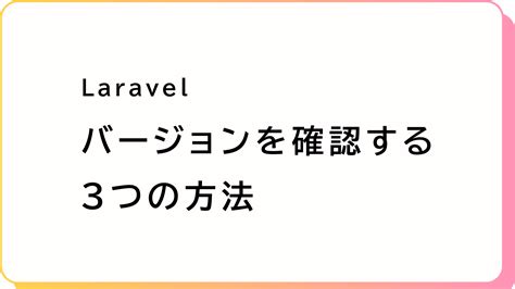 【簡単】laravelのバージョンを確認する3つの方法｜