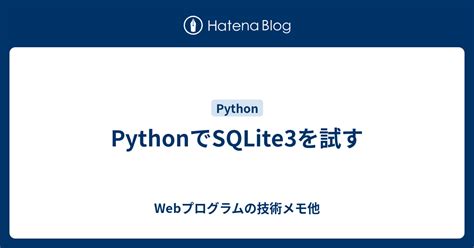 Pythonでsqlite3を試す Webプログラムの技術メモ他
