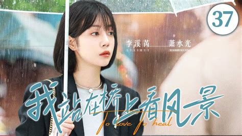 Engsub【我站在桥上看风景to Love To Heal】 Ep37 总裁强势追爱灰姑娘,是久别重逢的双向救赎,也是命中注定的爱恨 Engsub【我站在桥上看风景to Love To Heal】 Ep37 总裁强势追爱灰姑娘,是久别重逢的双向救赎,也是命中注定的爱恨