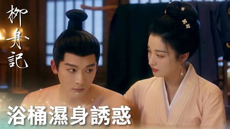 「柳舟記」浴桶里的濕身誘惑！崔行舟抱柳眠棠泡澡互探真心！ Wetv Youtube