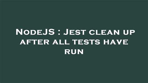 Nodejs Jest Clean Up After All Tests Have Run Youtube
