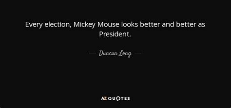 Duncan Long Quote Every Election Mickey Mouse Looks Better And Better As President