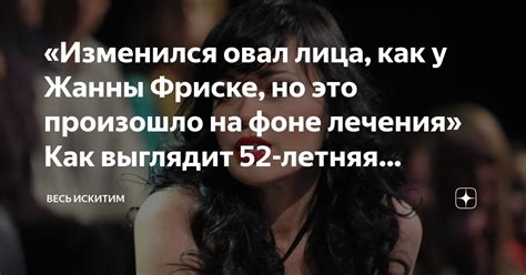 «Изменился овал лица как у Жанны Фриске но это произошло на фоне лечения Как выглядит 52
