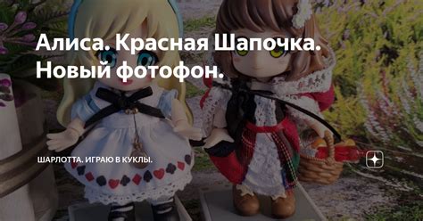 Алиса. Красная Шапочка. Новый фотофон. | Шарлотта. Играю в куклы. | Дзен