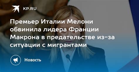 Премьер Италии Мелони обвинила лидера Франции Макрона в предательстве из за ситуации с