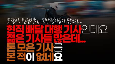 시청자댓글 현직 배달대행 기사인데요 젊은 기사들 많은데 돈은 잘 벌긴 하는데 돈 모은 기사를 본 적이 없네요 당장 백 만원 없어서 돈 빌려 달라는 사람 천지네요