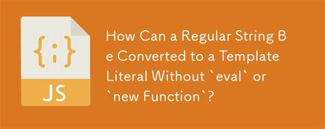 如何在沒有 eval”或 new function”的情況下將常規字串轉換為模板文字？ js教程 php中文網